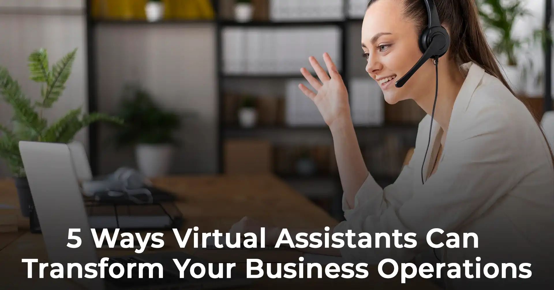 5 Ways Virtual Assistants Can Transform Your Business Operations ... 5 Ways Virtual Assistants Can Transform Your Business Operations ...