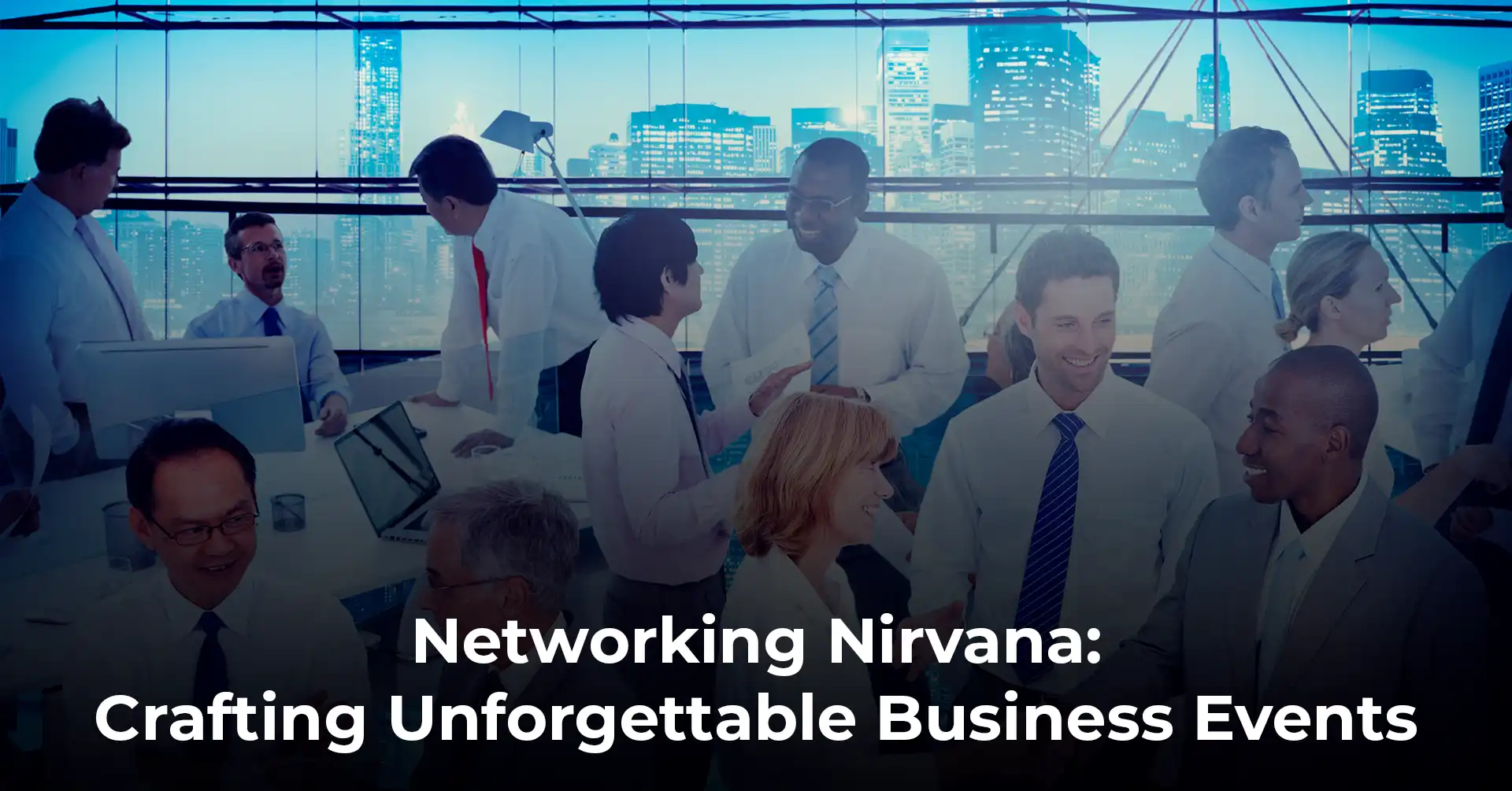 Networking Nirvana: Crafting Unforgettable Business Events