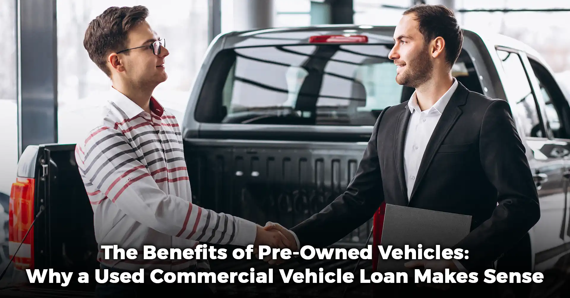 The Benefits of Pre-Owned Vehicles: Why a Used Commercial Vehicle Loan ...