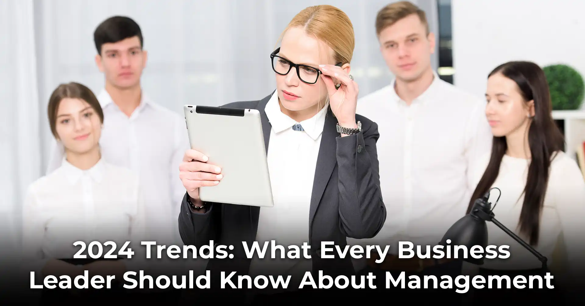 2024 Trends: What Every Business Leader Should Know About Management