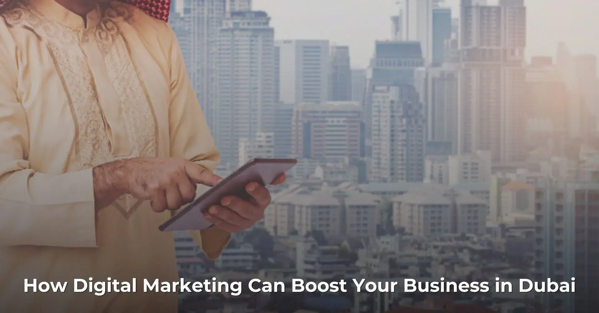 How Digital Marketing Can Boost Your Business in Dubai How Digital Marketing Can Boost Your Business in Dubai