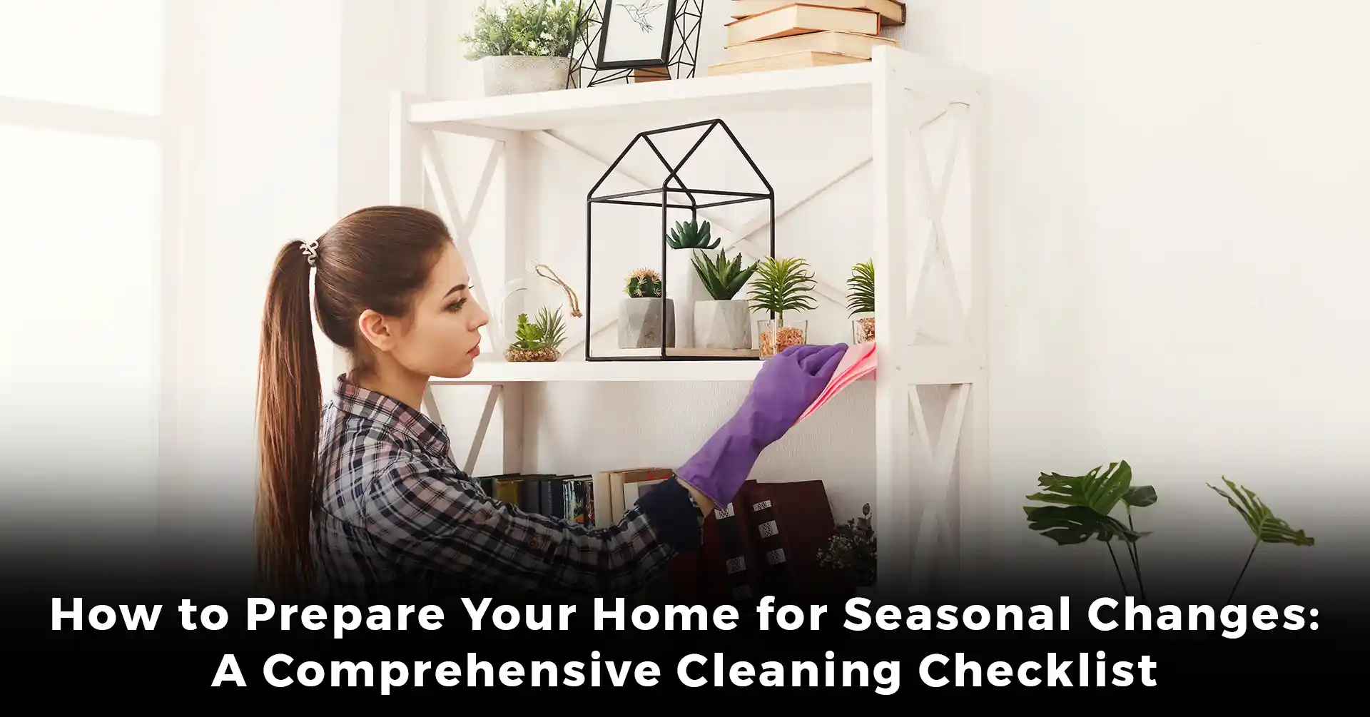How to Prepare Your Home for Seasonal Changes: A Comprehensive Cleaning ...