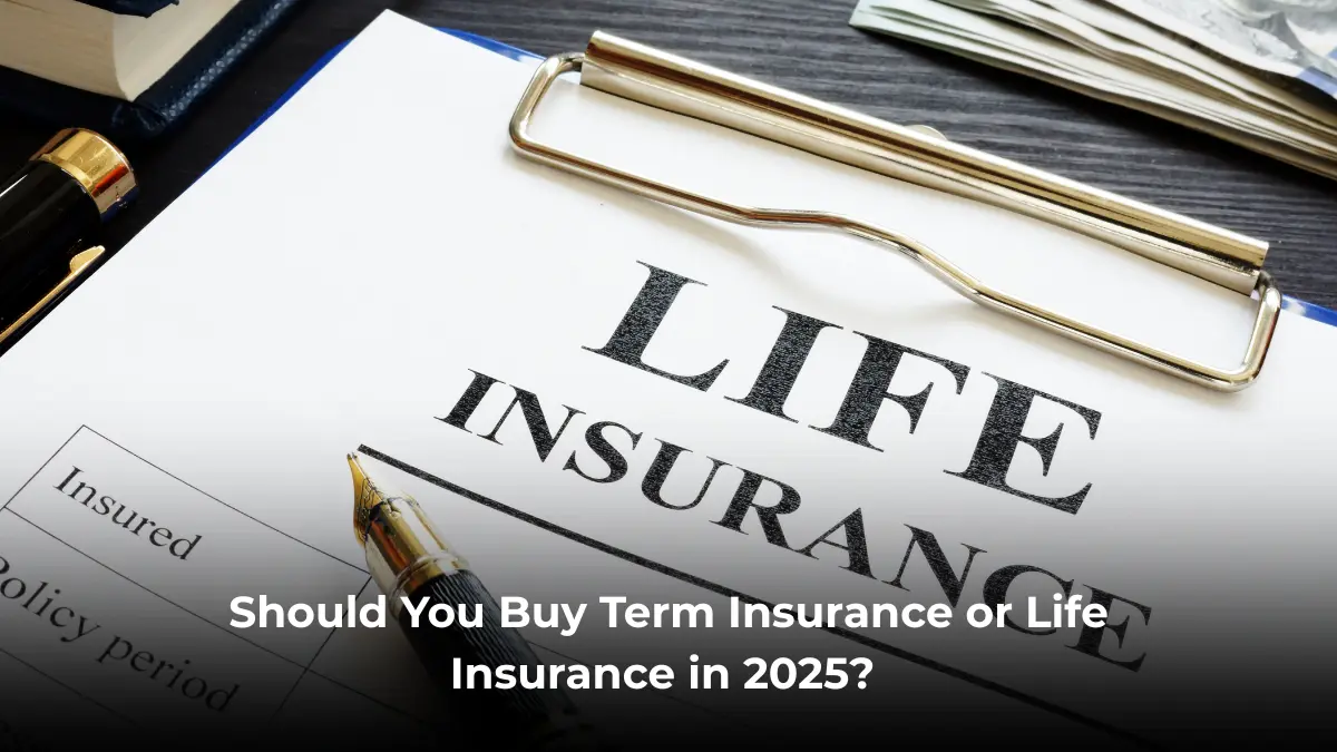 Should You Buy Term Insurance or Life Insurance in 2025?