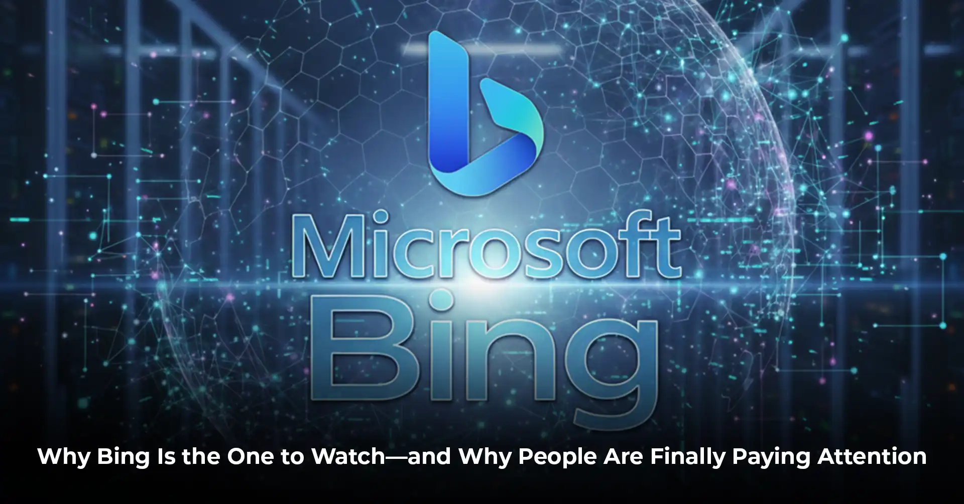 Why Bing Is the One to Watch—and Why People Are Finally Paying Attention